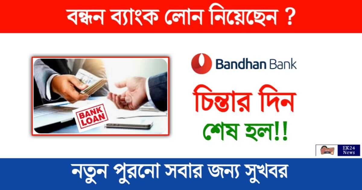 Bandhan Bank Loan - বন্ধন ব্যাংক লোন নিয়ে বড় সুখবর। কিস্তির টাকা নিয়ে আর চাপ রইল না। - EK24 News