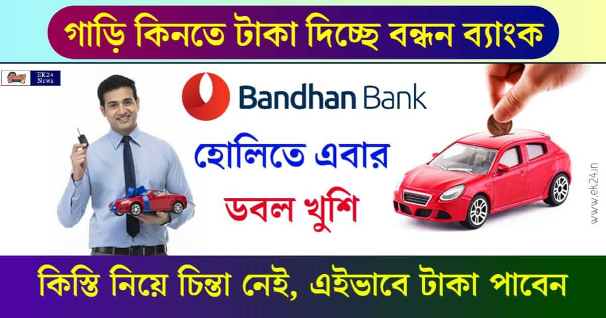 Bandhan Bank Car Loan - হোলির খুশিতে গাড়ি কিনতে টাকা দিচ্ছে বন্ধন ...