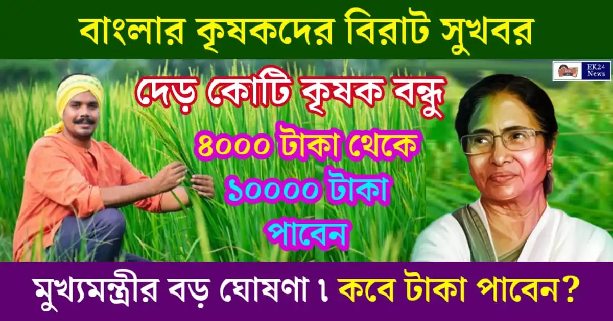 Krishak Bandhu প্রকল্পে ১.৫ কোটি কৃষক বন্ধুকে ৪০০০ থেকে ১০০০০ টাকা ভাতা ...